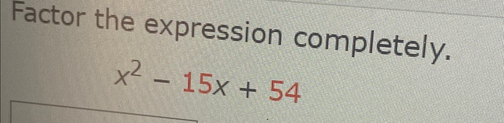 Solved Factor the expression completely.x2-15x+54 | Chegg.com