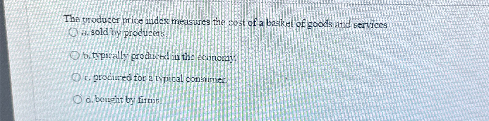 Solved The producer price index measures the cost of a | Chegg.com