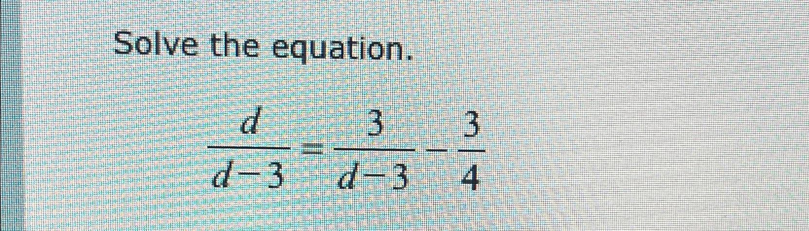 Solved Solve the equation.dd-3=3d-3-34 | Chegg.com