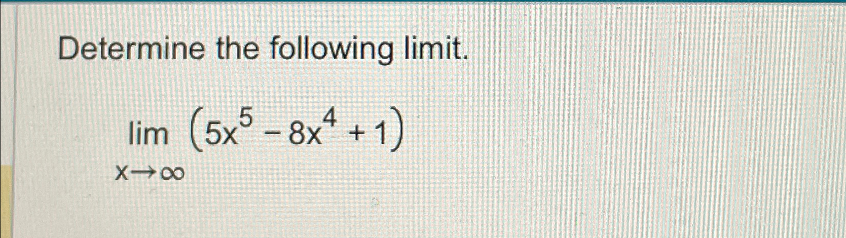 Solved Determine the following limit.limx→∞(5x5-8x4+1) | Chegg.com
