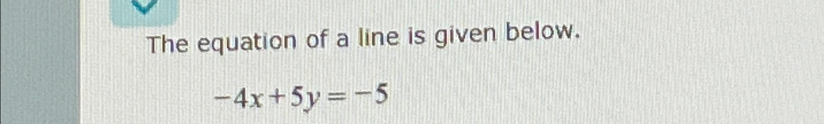 Solved The equation of a line is given below.-4x+5y=-5 | Chegg.com