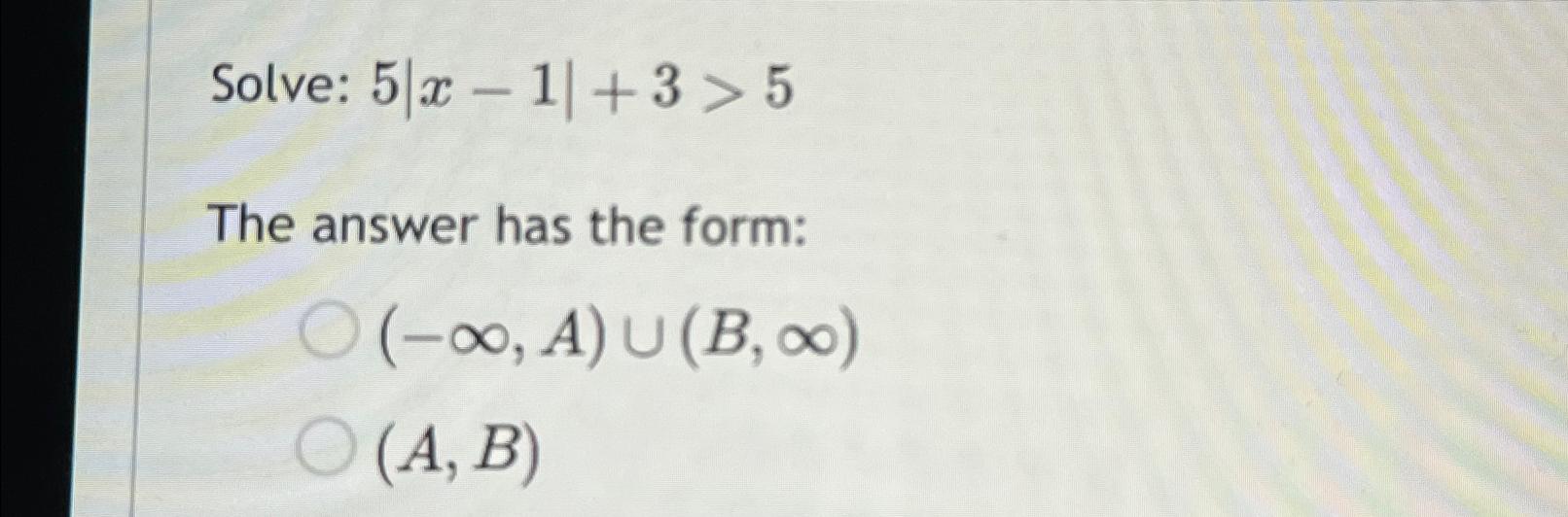 Solved Solve: 5|x-1|+3>5The answer has the | Chegg.com Solved Solve: 5|x-1|+3>5The answer has the | Chegg.com