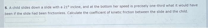 Solved 5. A child slides down a slide with a 21∘ incline, | Chegg.com