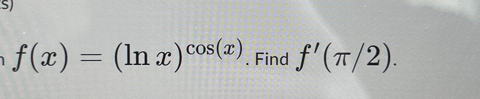 Solved f(x)=(lnx)cos(x). ﻿Find f'(π2) | Chegg.com