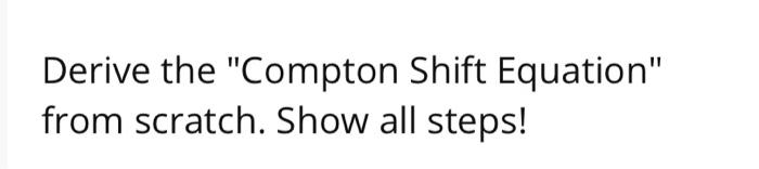 Solved Derive the "Compton Shift Equation" from scratch. | Chegg.com