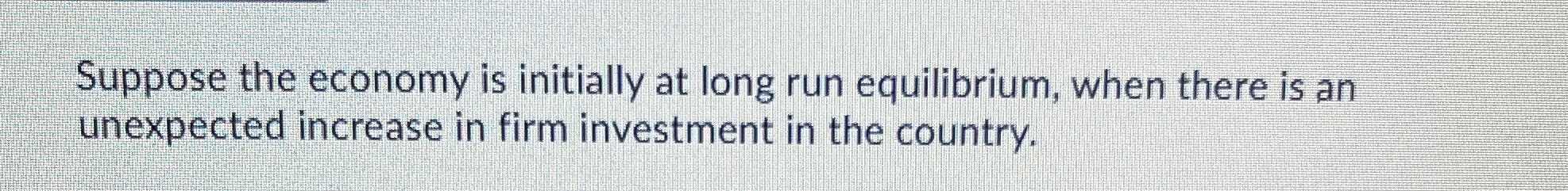 Solved Suppose the economy is initially at long run | Chegg.com