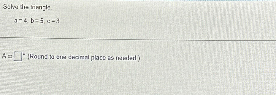 Solved Solve the triangle.a=4,b=5,c=3A~~ ° (Round to one | Chegg.com
