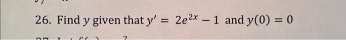 Solved 26. Find y given that y' = 77 2e2x - 1 and y(0) = 0 | Chegg.com