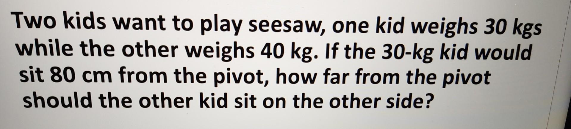 Solved Two kids want to play seesaw, one kid weighs 30 kgs | Chegg.com