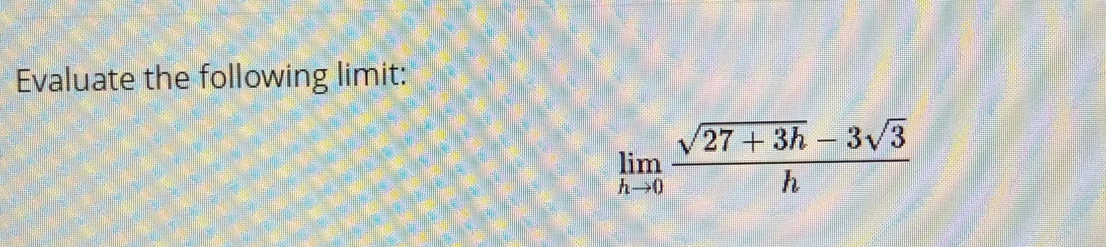 Solved Evaluate the following limit:limh→027+3h2-332h | Chegg.com