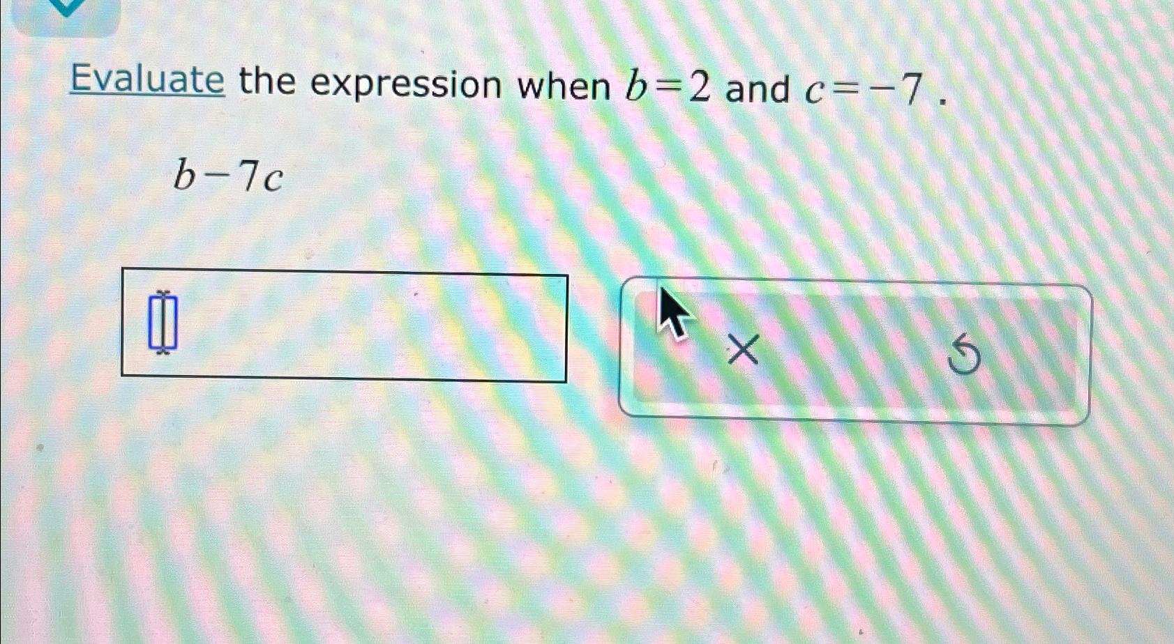 Solved Evaluate the expression when b=2 ﻿and c=-7.b-7c | Chegg.com
