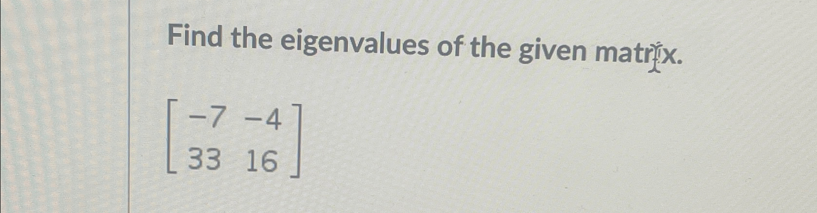 Find the eigenvalues of the given matri x.[-7-43316] | Chegg.com