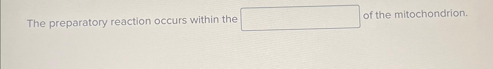 Solved The preparatory reaction occurs within the of the | Chegg.com