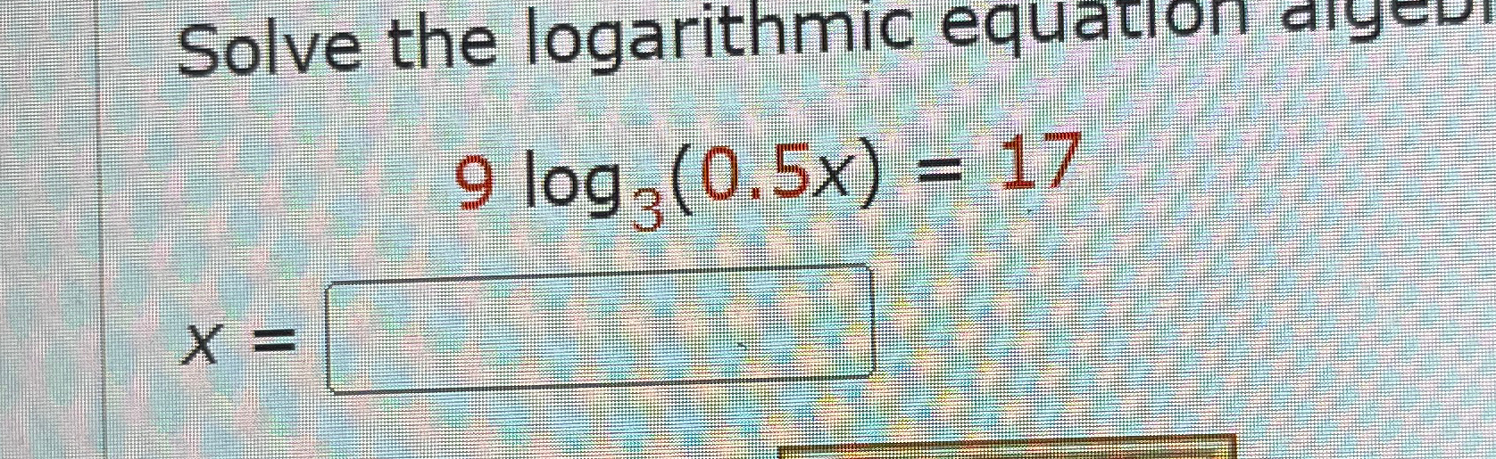 Solved Solve the logarithmic equation a9log3(0.5x)=17x= | Chegg.com