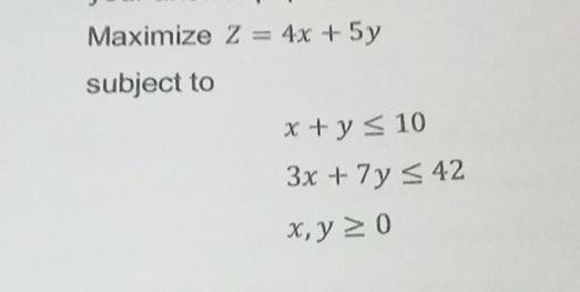 Solved Maximize Z=,4x+5y ﻿subject to ﻿,x+y≤10,3x+7y≤42,x,y≥0 | Chegg.com