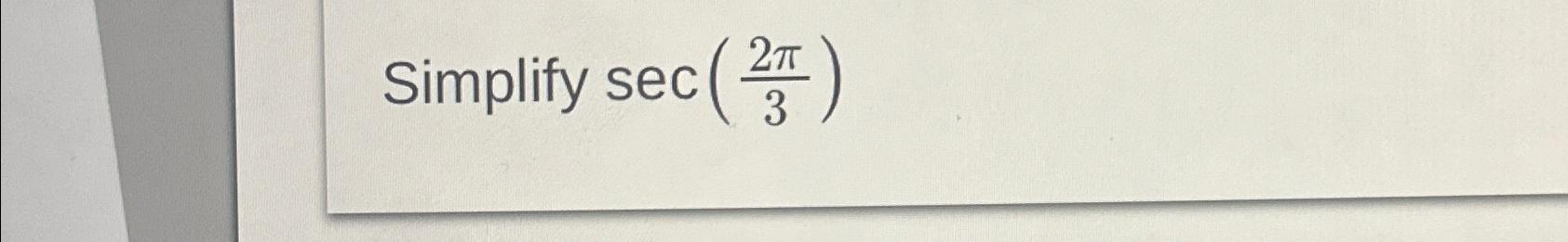 Solved Simplify sec(2π3) | Chegg.com