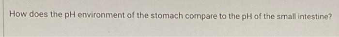 Solved How does the pH environment of the stomach compare to | Chegg.com