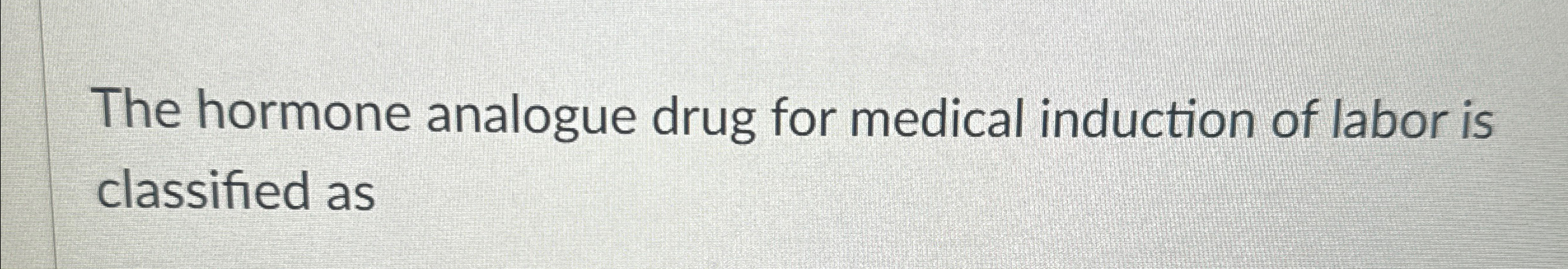 Solved The hormone analogue drug for medical induction of | Chegg.com