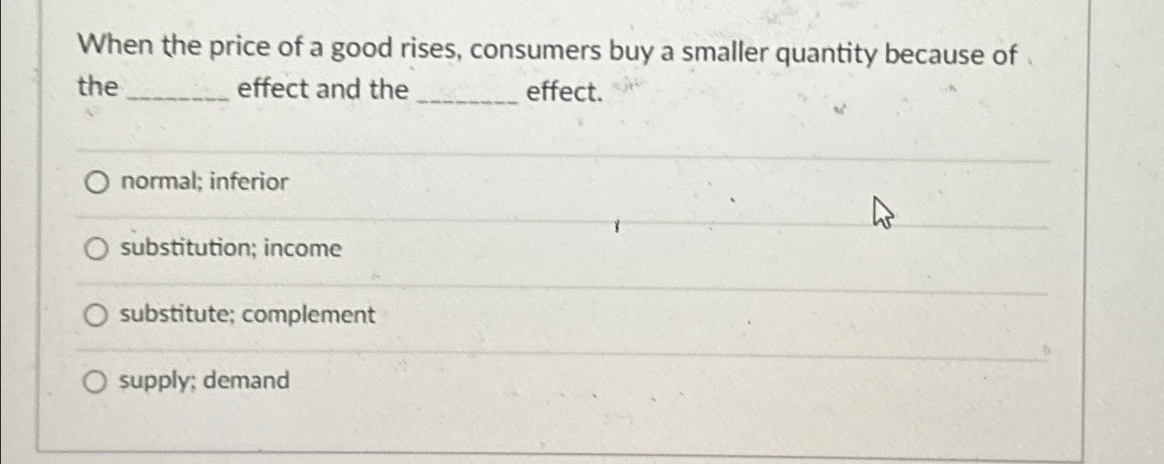 Solved When the price of a good rises, consumers buy a | Chegg.com