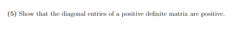 Solved (5) ﻿Show that the diagonal entries of a positive | Chegg.com