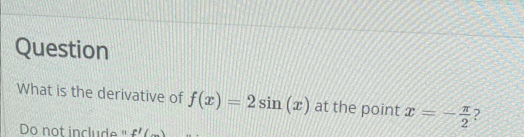 Solved QuestionWhat is the derivative of f(x)=2sin(x) ﻿at | Chegg.com