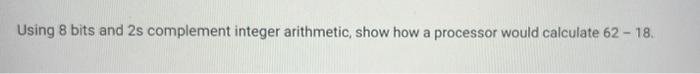 Solved Using 8 bits and 2 s complement integer arithmetic, | Chegg.com