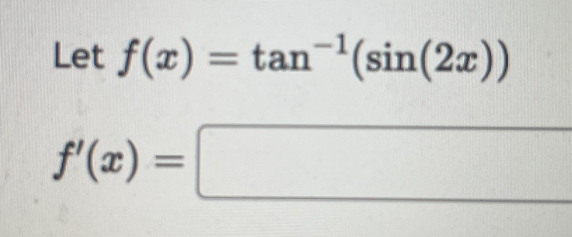 Solved Let f(x)=tan-1(sin(2x))f'(x)= | Chegg.com Solved Let f(x)=tan-1(sin(2x))f'(x)= | Chegg.com