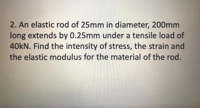 Solved 2. An elastic rod of 25 mm in diameter, 200 mm long | Chegg.com