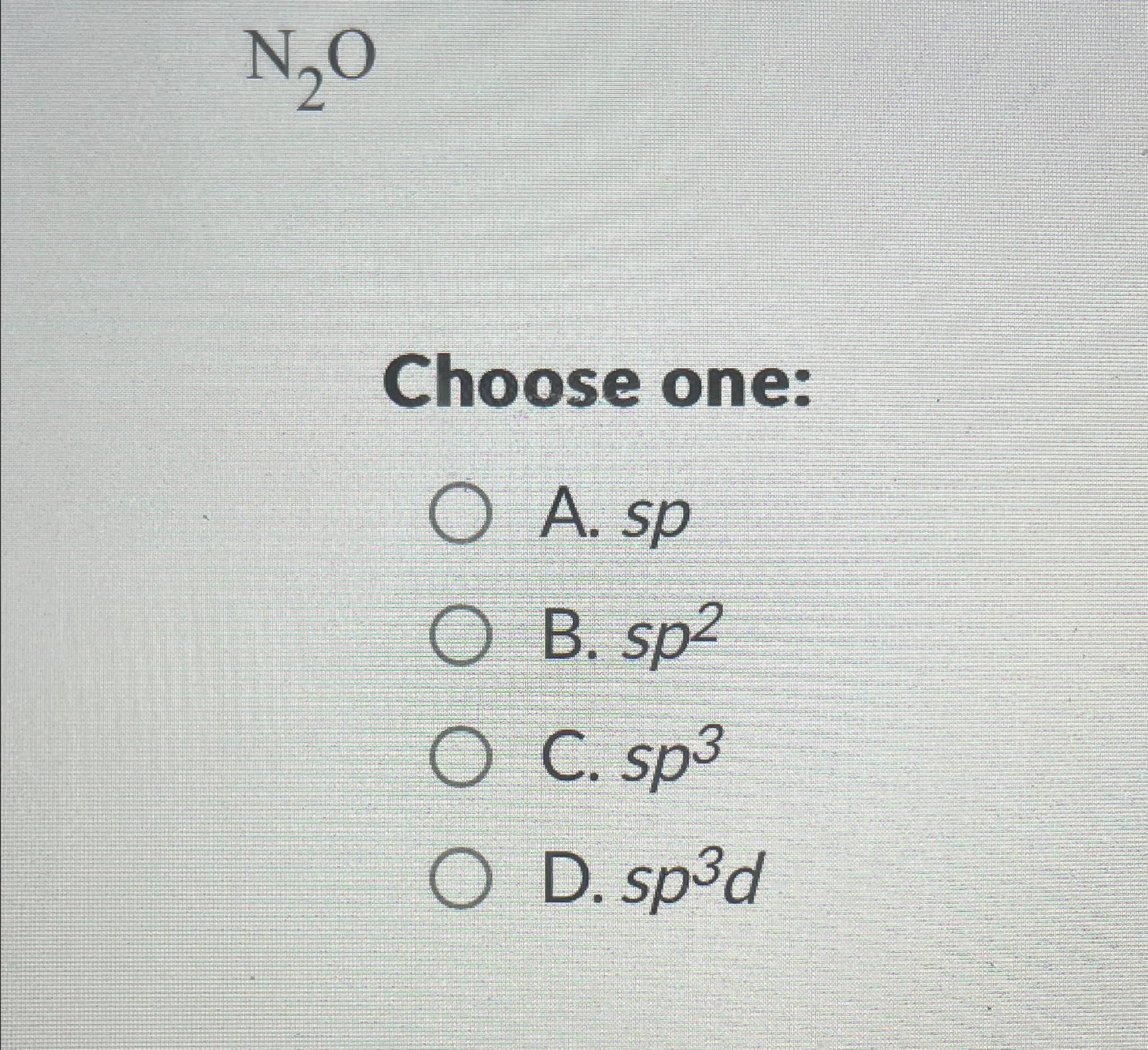 Solved N2OChoose one:A. spB. sp2C. sp3D. sp3d | Chegg.com