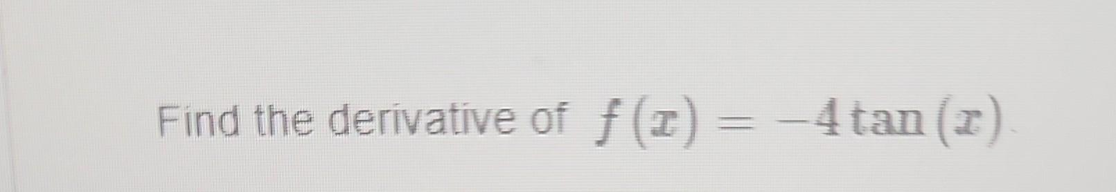 Solved Find the derivative of f(x)=−4tan(x). | Chegg.com