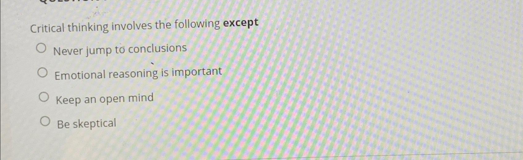 Solved Critical thinking involves the following exceptNever | Chegg.com