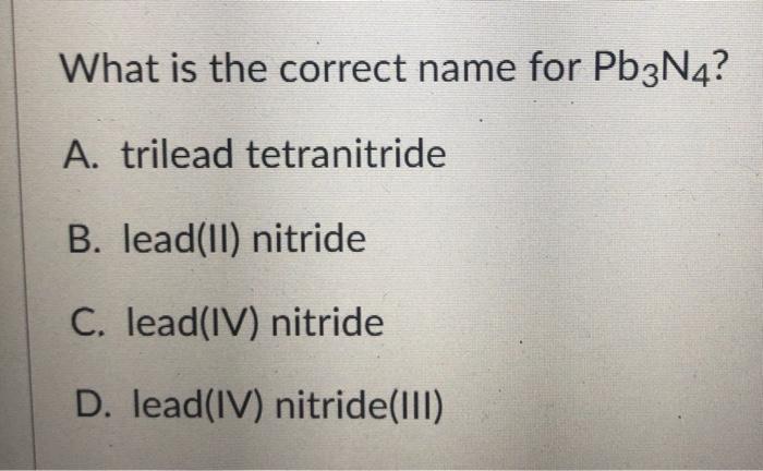 Solved What is the correct name for Pb3N4? A. trilead | Chegg.com