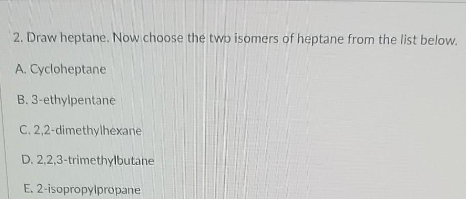 Solved 2. Draw heptane. Now choose the two isomers of | Chegg.com