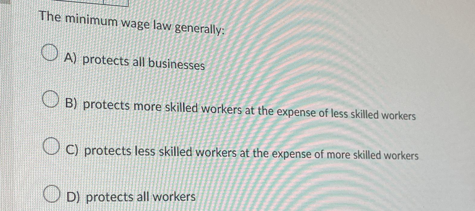 Solved The minimum wage law generally:A) ﻿protects all | Chegg.com