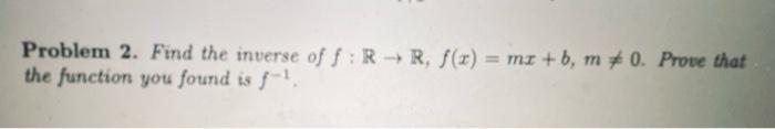 Solved Problem 2. Find the inverse of f:R→R,f(x)=mx+b,m =0. | Chegg.com