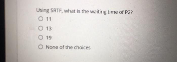 Solved Using SRTF, what is the waiting time of P2? O 11 O 13 | Chegg.com