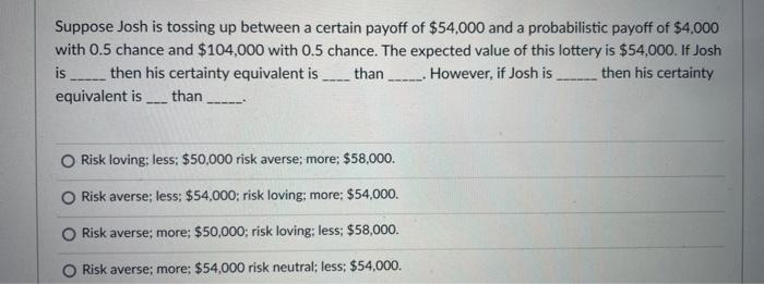 Solved Suppose Josh is tossing up between a certain payoff | Chegg.com