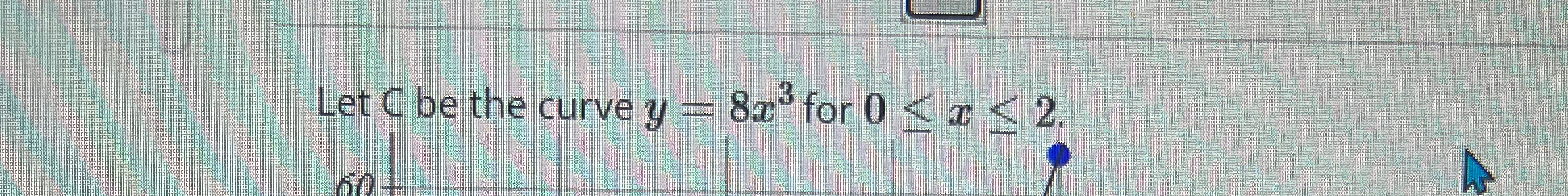 Solved Let C be the curve y=8x3 ﻿for 0≤x≤2.Find the surface | Chegg.com