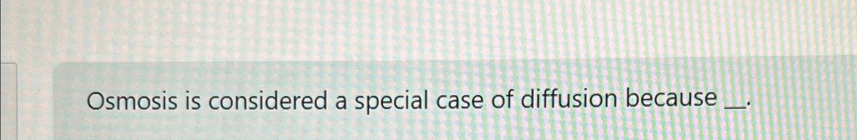 Solved Osmosis is considered a special case of diffusion | Chegg.com