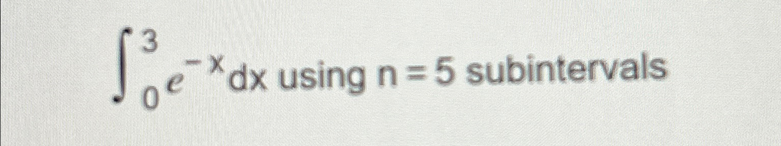 Solved ∫03e-xdx ﻿using n=5 ﻿subintervals | Chegg.com