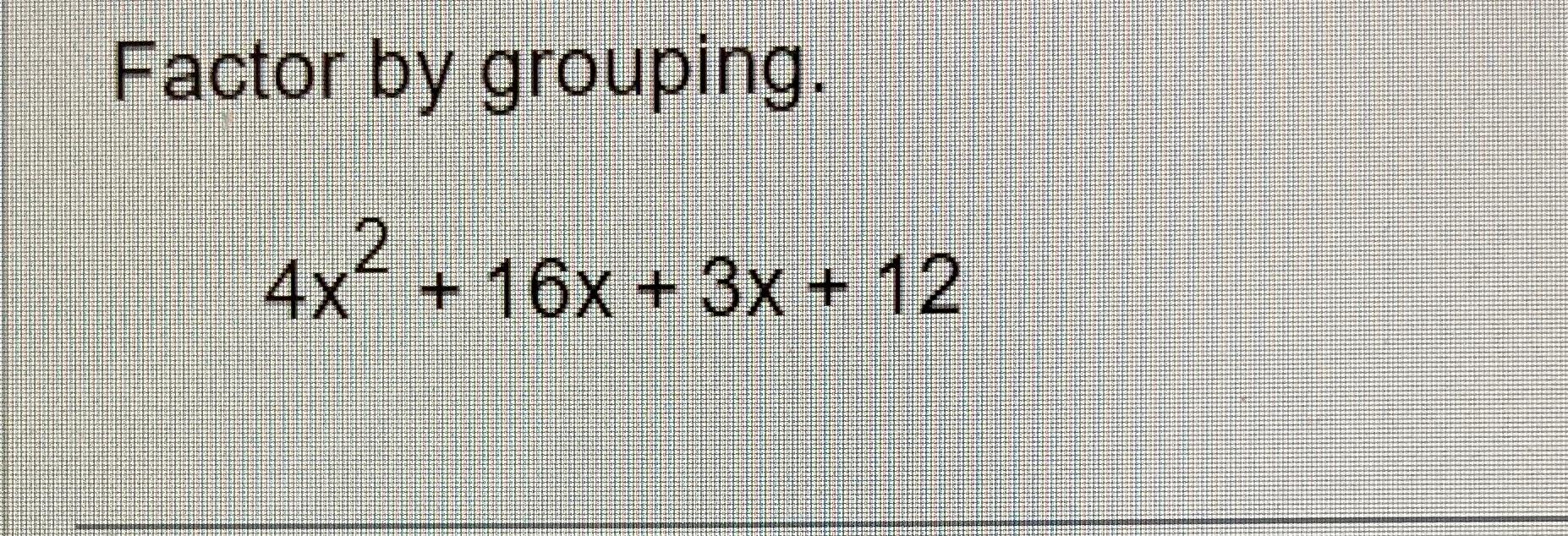 Solved Factor by grouping.4x2+16x+3x+12 | Chegg.com