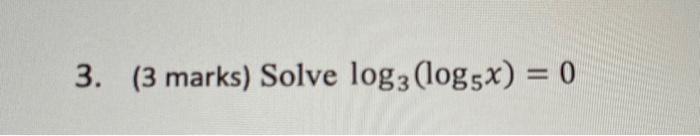 Solved 3. (3 marks) Solve log3(log5x)=0 | Chegg.com