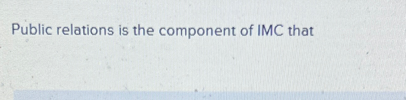 Solved Public relations is the component of IMC that | Chegg.com