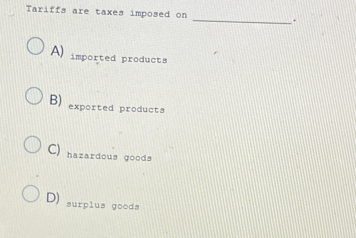 Solved Tariffs are taxes imposed on ﻿A) ﻿imported products | Chegg.com