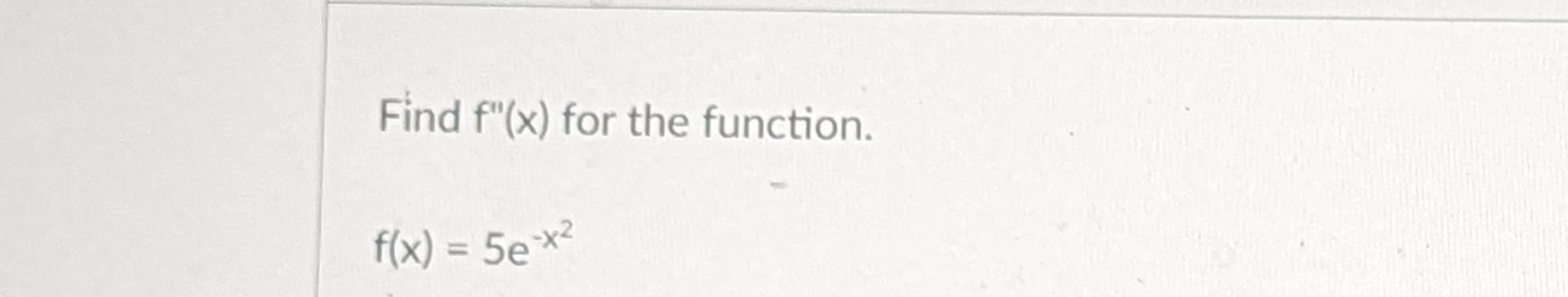Solved Find f''(x) ﻿for the function.f(x)=5e-x2 | Chegg.com