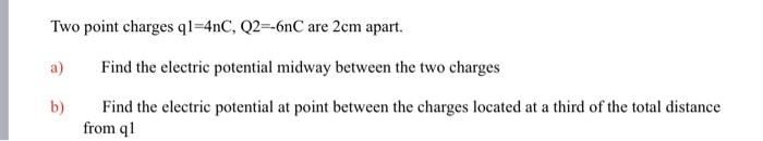 Solved Two point charges q1=4nC,Q2=−6nC are 2 cm apart. a) | Chegg.com