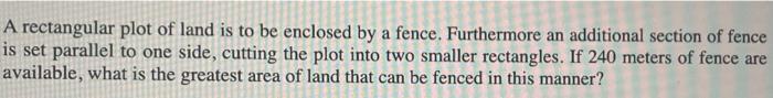 Solved A rectangular plot of land is to be enclosed by a | Chegg.com