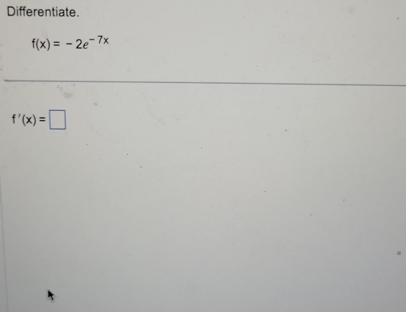Solved Differentiate. f(x)=−2e−7x f′(x)= | Chegg.com