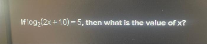 Solved If log2(2x+10)=5, then what is the value of x? | Chegg.com