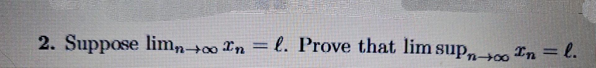 Solved 2. Suppose limn→∞xn=ℓ. Prove that limsupn→∞xn=ℓ. | Chegg.com